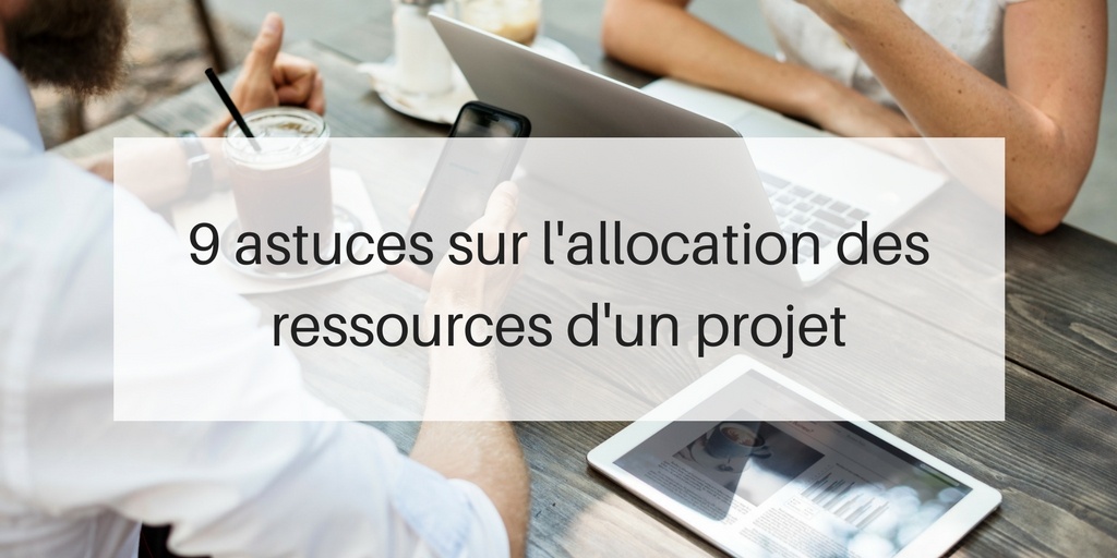 9 astuces sur l'allocation des ressources d'un projet