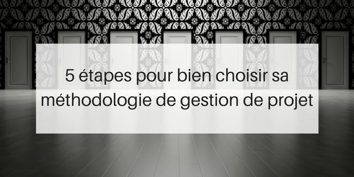 5 étapes pour bien choisir sa méthodologie de gestion de projet