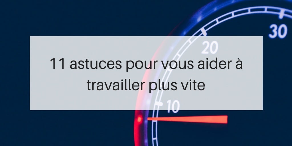 11 astuces pour vous aider à travailler plus vite