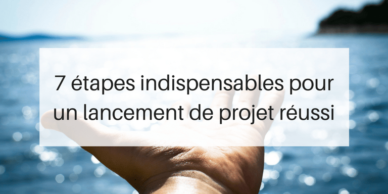 7 étapes indispensables pour un lancement de projet réussi